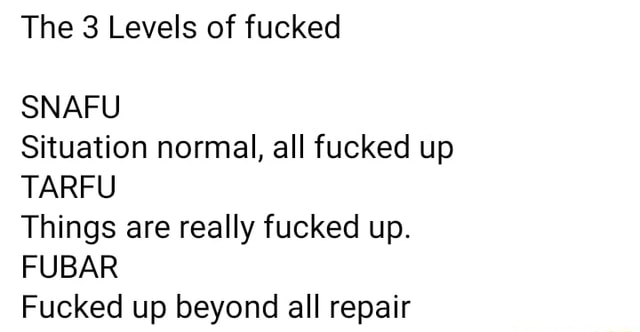 The 3 Levels of fucked SNAFU Situation normal, all fucked up TARFU ...