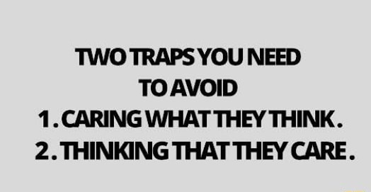 TWO TRAPS YOU NEED TO AVOID 1. CARING WHAT THEY THINK. 2. THINKING THAT ...