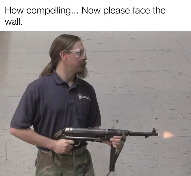 How compelling... Now please face the wall. - iFunny