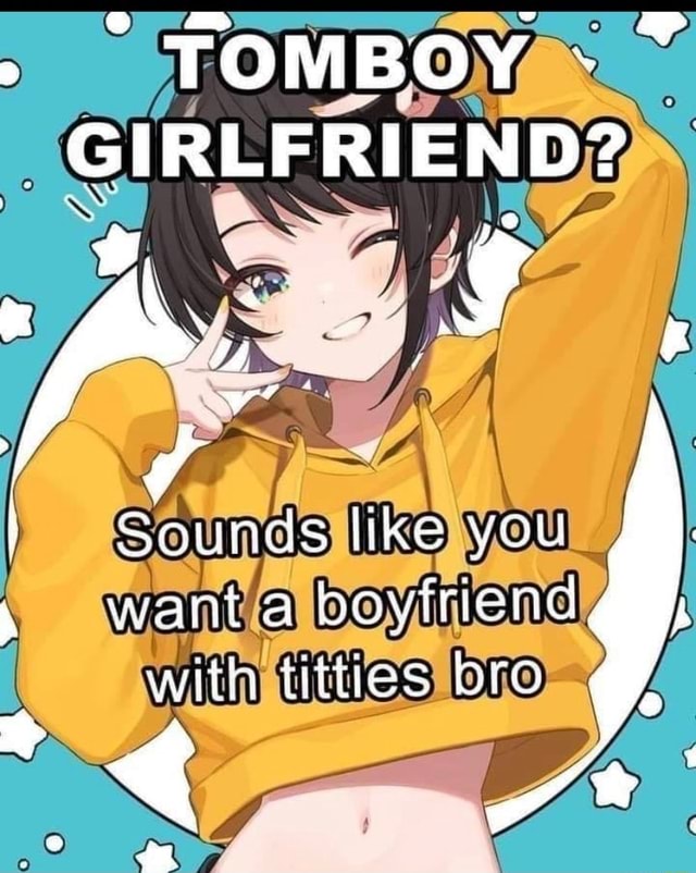 TOMBOY _ GIRLFRIEND? Sounds like you want bo! oyimenc - iFunny