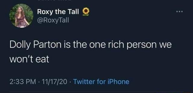 Roxy the Tall * @RoxyTall Dolly Parton is the one rich person we won't ...