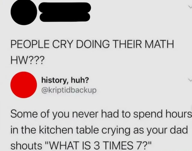 PEOPLE CRY DOING THEIR MATH HW??? Some of you never had to spend hours ...