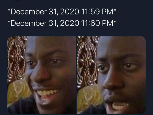 *December 31, 2020 11:59 PM* *December 31, 2020 11:60 PM* - iFunny
