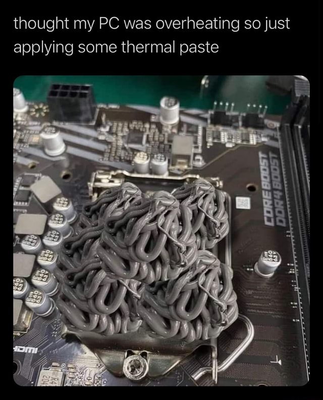 Thought my PC was overheating so just applying some thermal paste - iFunny