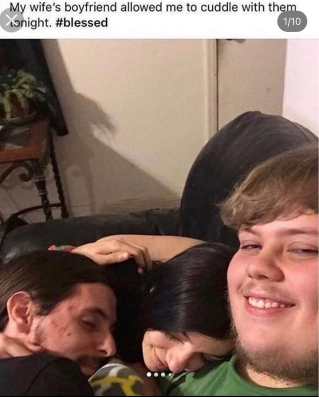 My wife's boyfriend allowed me to cuddle with them wnight. #blessed - iFunny
