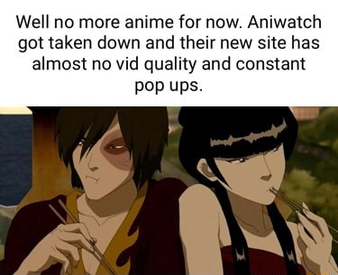Well no more anime for now. Aniwatch got taken down and their new site ...