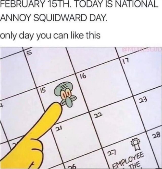 FEBRUARY 15TH. TODAY IS NATIONAL ANNOY SQUIDWARD DAY. only day you can ...