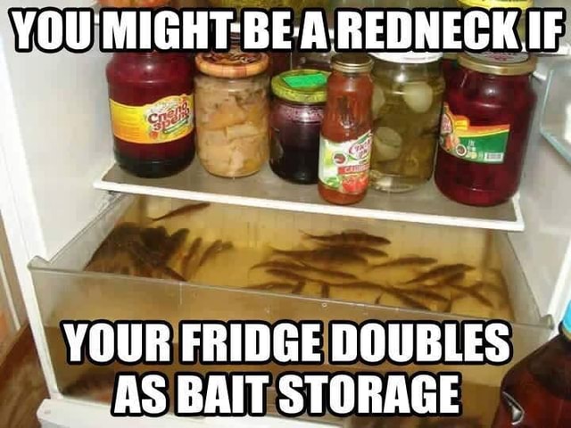 YOU MIGHT-BE-A-REDNECK IF. YOUR FRIDGE DOUBLES AS BAIT STORAGE - iFunny