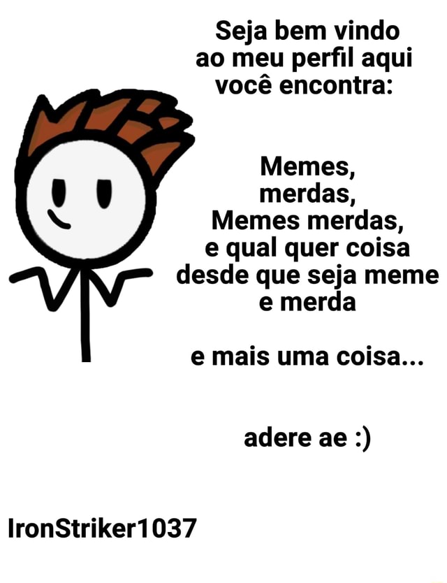 Seja bem vindo ao meu perfil aqui você encontra: Memes, merdas, Memes ...
