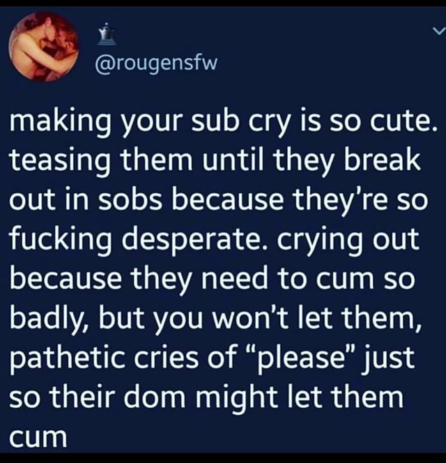 Making your sub cry is so cute. teasing them until they break out in ...