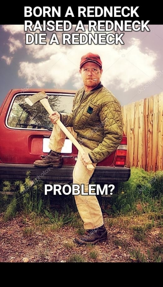 BORN A REDNECK + RAISED-A, REDNECK DIE A REDNECK PROBLEM? - America’s best pics and videos
