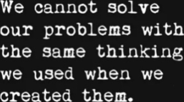 We cannot solve our problems with the same thinking we used when we ...