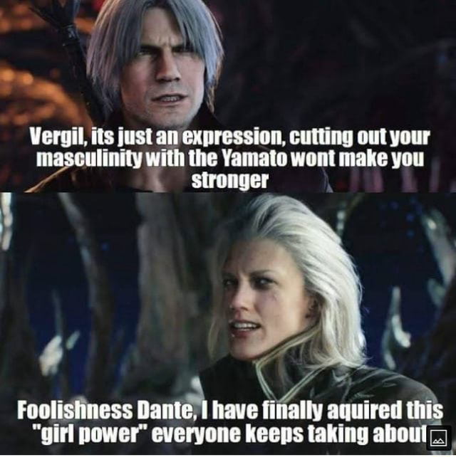 Vergil, its just an expression, cutting out your masculinity with the Yamato wont make you ...