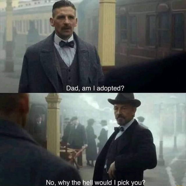 Dad, am I adopted? No, why the hell hell would I pick you - iFunny