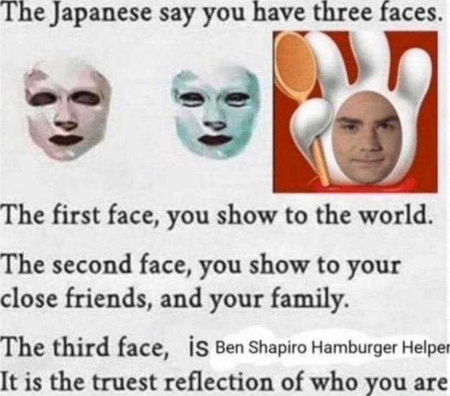 The Japanese say you have three faces. The first face, you show to the ...