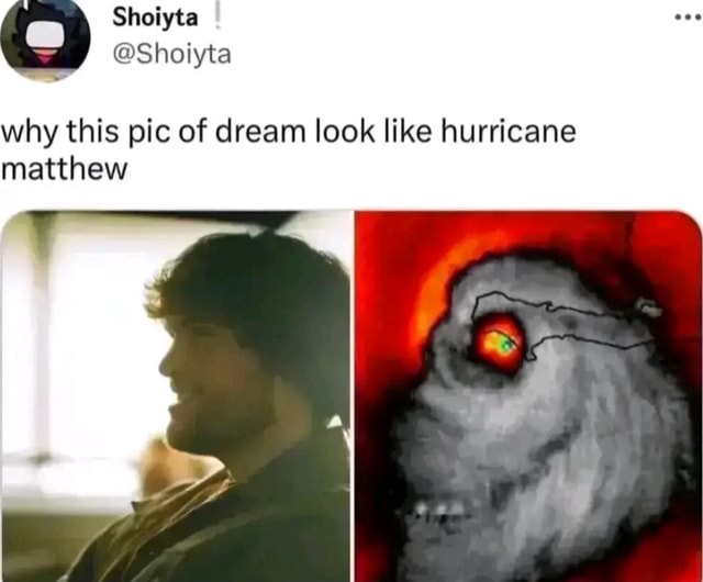 @Shoiyta why this pic of dream look like hurricane matthew - iFunny