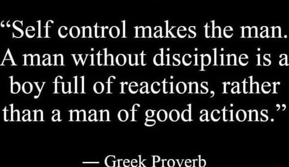"Self control makes the man. A man without discipline is a boy full of ...