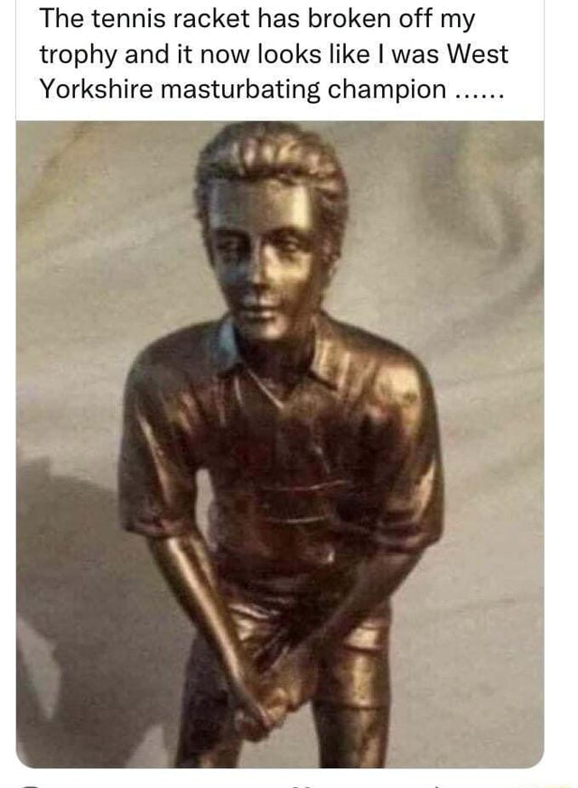 The tennis racket has broken off my trophy and it now looks like I was ...