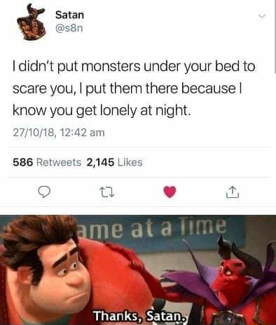 Ididn’t put monsters under your bed to scare you, \ put them there ...