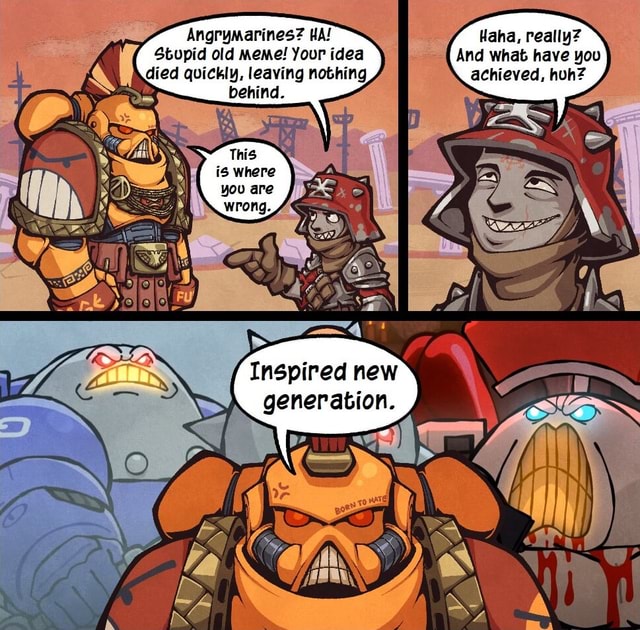 Angrymarines? HA! Haha, really? Stupid old meme! Your idea And what ...