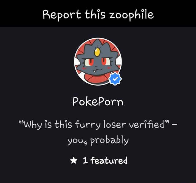 Report this zoophile PokePorn "Why is this furry loser verified" you ...