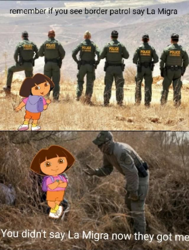 Remember if you see border patrol say La Migra You didn't Say La Migra ...