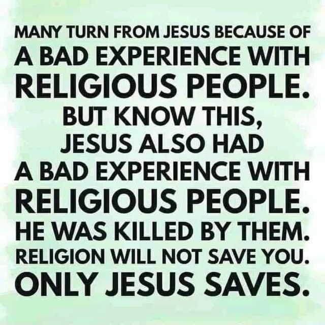 MANY TURN FROM JESUS BECAUSE OF A\ BAD EXPERIENCE WITH RELIGIOUS PEOPLE ...