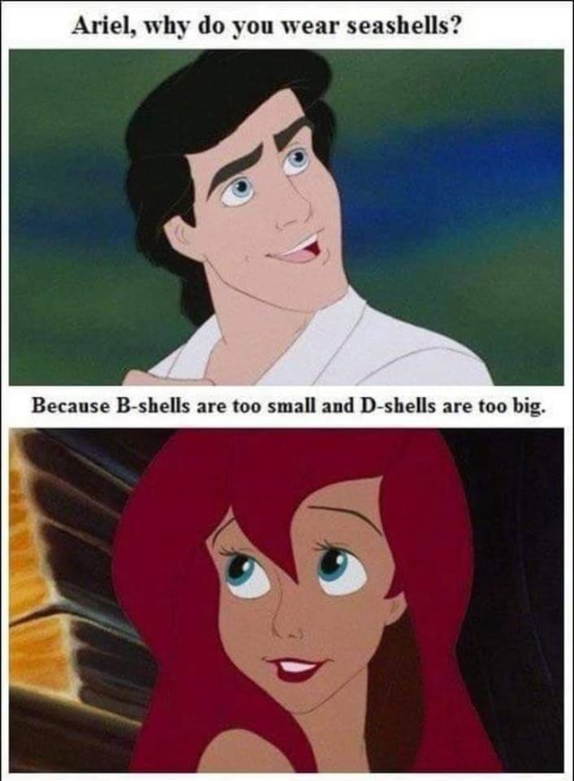Ariel, why do you wear seashells? Because B shells are too small and D ...
