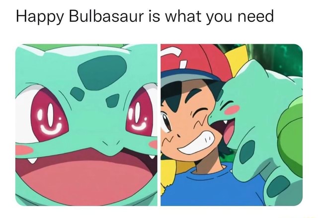 Happy Bulbasaur is what you need - iFunny