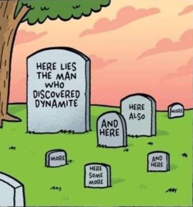 HERE LIES THE MAN wHo DISCovERED DYNAMITE I - iFunny