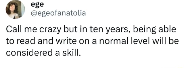 Ye Call me crazy but in ten years, being able to read and write on a ...