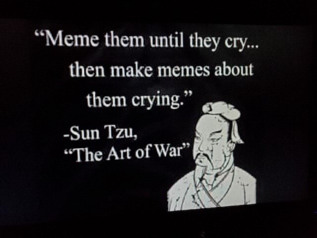 "Meme them until they cry... then make memes about them crying." -Sun ...