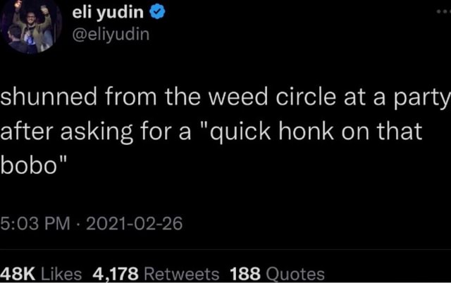 Eli yudin @ shunned from the weed circle at a party after asking for a "quick honk on that bobo ...