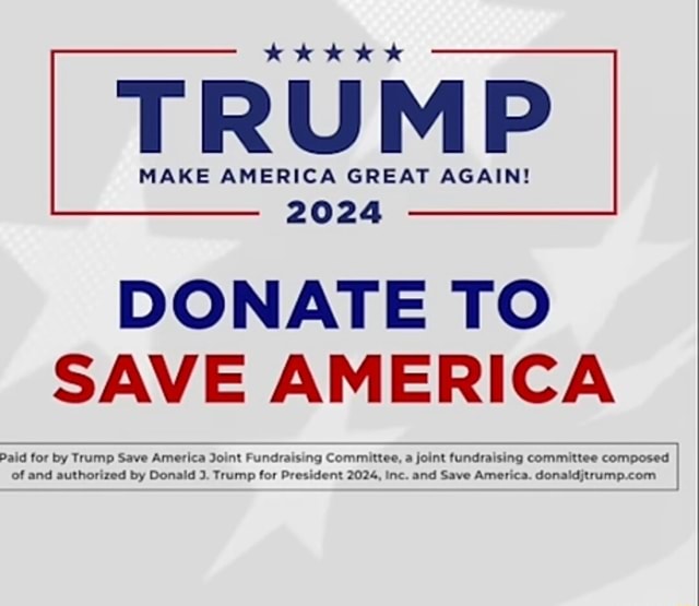 TRUMP MAKE AMERICA GREAT AGAIN! 2024 DONATE TO SAVE AMERICA Paid for by ...