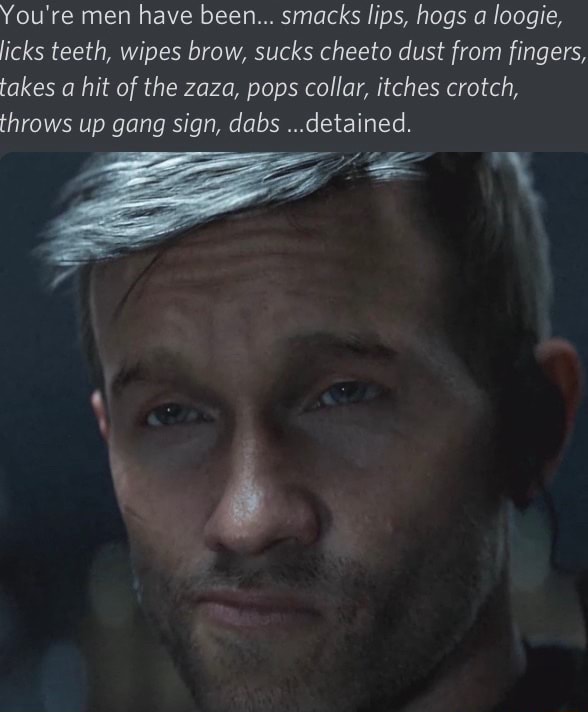 You're men have been... smacks lips, hogs a loogie, licks teeth, wipes ...