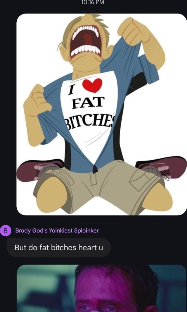 10-16 PM Brody God's Yoinkiest Sploinker But do fat bitches heart u ...