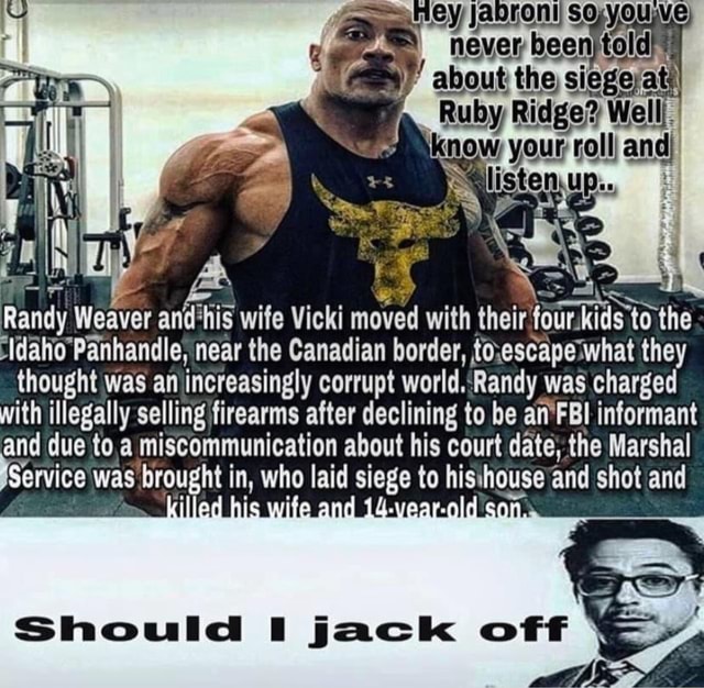 Jabroni SO never be heen told about: the, the sie " Ruby Ridge? Well I ...