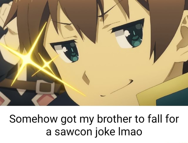 Somehow got my brother to fall for a sawcon joke Imao - iFunny