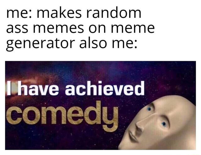 Me Makes Random Ass Memes On Meme Generator Also Me Ifunny