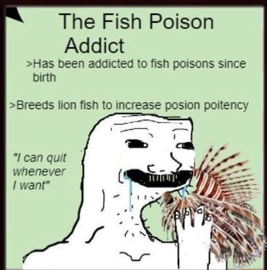 The Fish Poison Addict >Has been addicted to fish poisons since birth ...