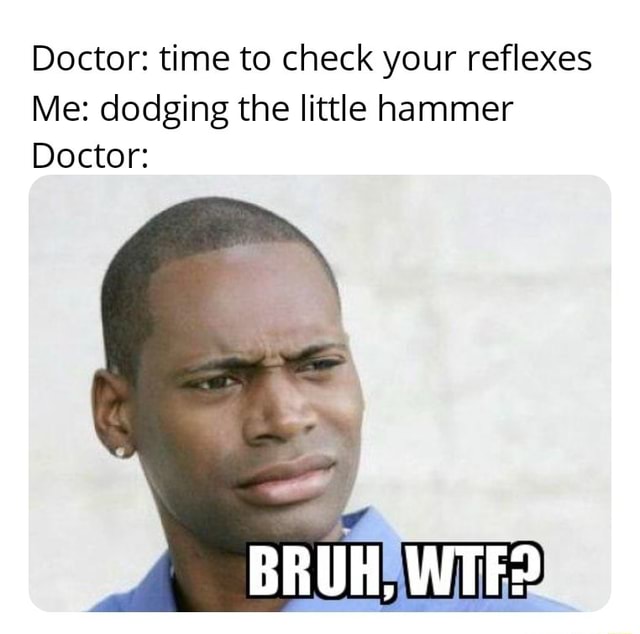 Doctor: time to check your reflexes Me: dodging the little hammer ...