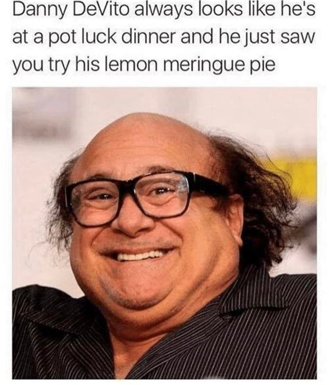 Danny DeVito always looks like he's at a pot luck dinner and he just ...