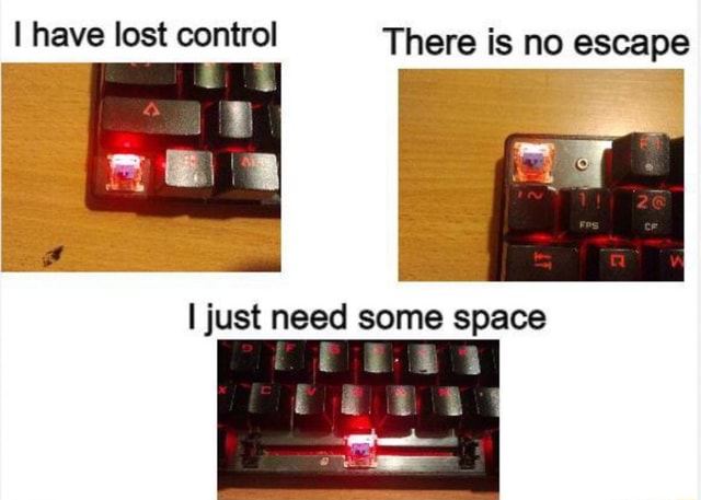 I have lost control There is no escape I just need some space - iFunny