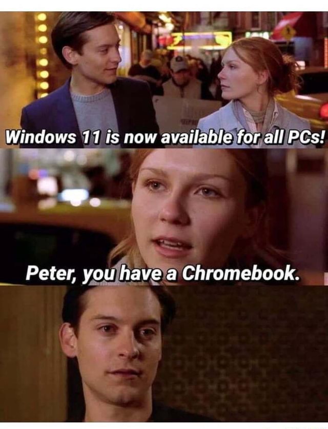 Windows 11 is now available for ali PCs! Peter, you have a Chromebook ...