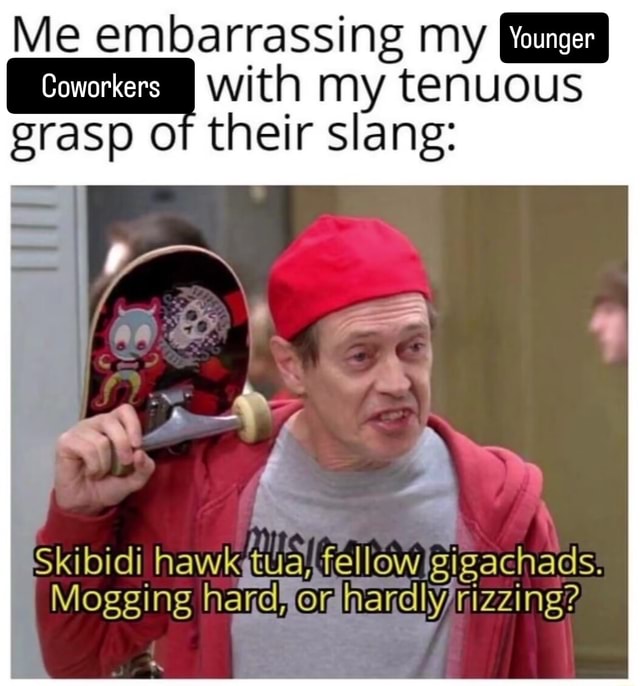 Me embarrassing my Coworkers I with my tenuous grasp of their slang ...