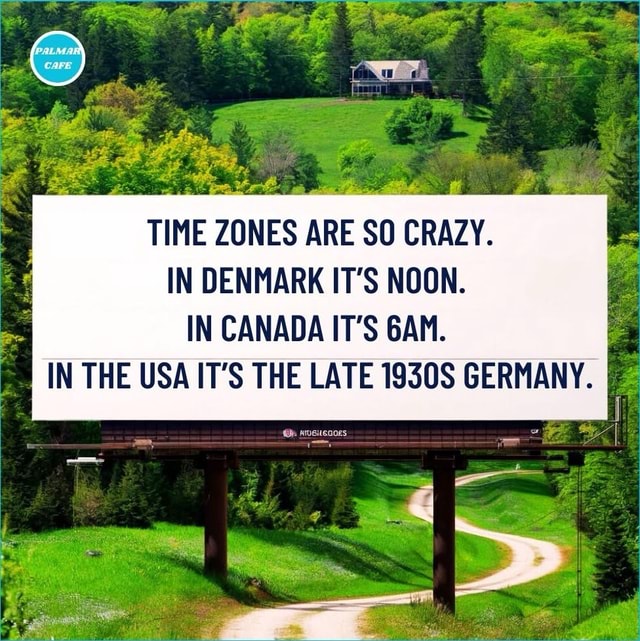 TIME ZONES ARE SO CRAZY. IN DENMARK IT'S NOON. IN CANADA IT'S IN THE ...