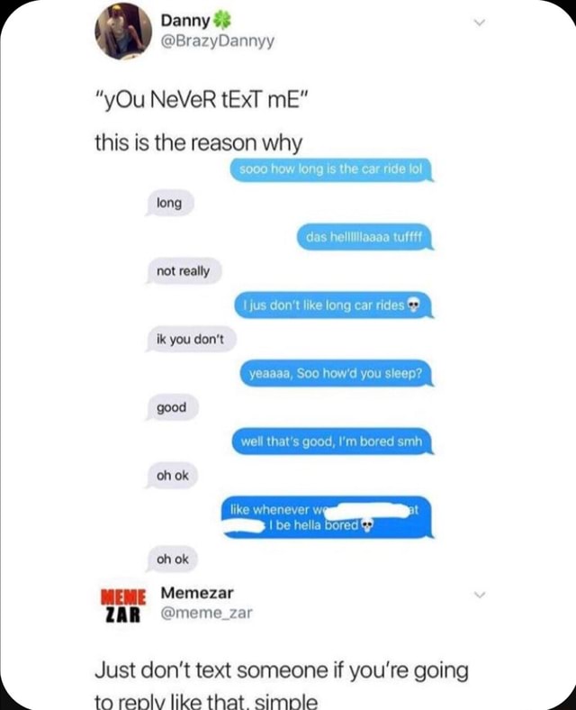 "yOu NeVeR tExT mE" this is the reason why long not really ik you don't das yeaaaa, Soo how'd ...