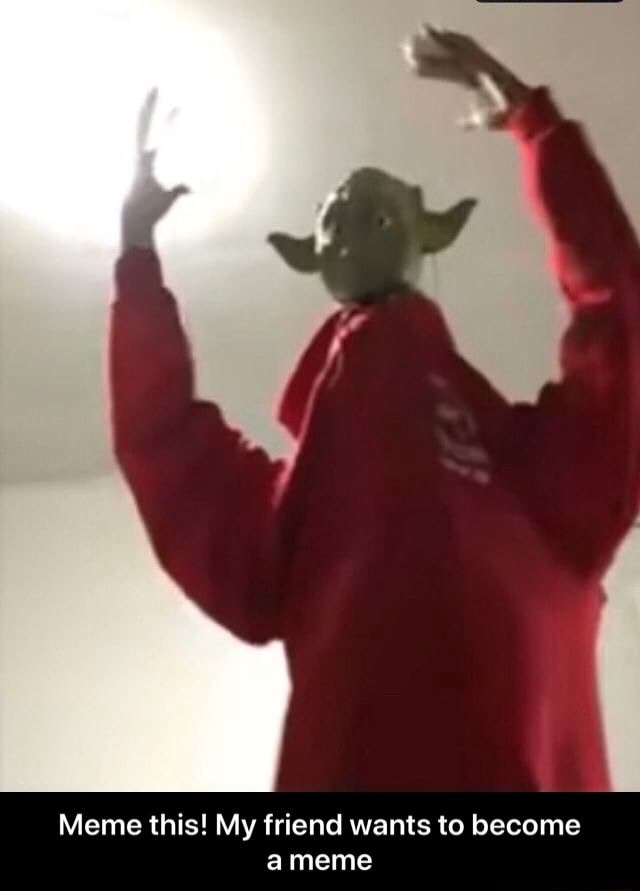 Meme this! My friend wants to become a meme - iFunny