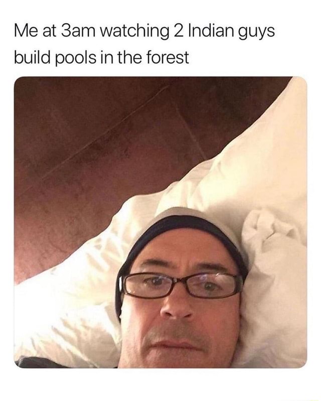 Me at watching 2 Indian guys build pools in the forest - iFunny