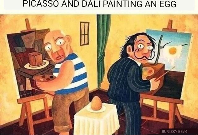PICASSO AND DALI PAINTING AN EGG - iFunny